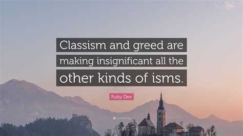 Ruby Dee Quote “classism And Greed Are Making Insignificant All The