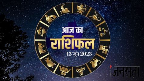 Aaj Ka Rashifal 13 June 2023 Dainik Rashifal In Hindi Today Horoscope