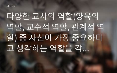 다양한 교사의 역할양육의 역할 교수적 역할 관계적 역할 중 자신이 가장 중요하다고 생각하는 역할을 각자 선택하여 그