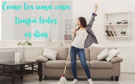 Como ter uma casa limpa todos os dias 10 dicas fáceis e práticas