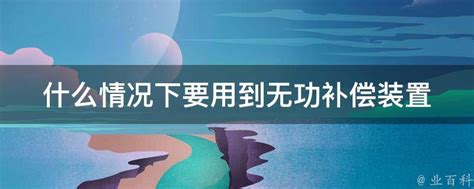 什么情况下要用到无功补偿装置 业百科