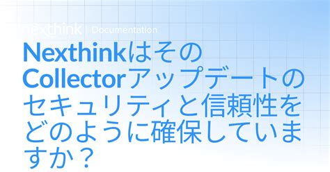 Nexthinkはそのcollectorアップデートのセキュリティと信頼性をどのように確保していますか？ Nexthink