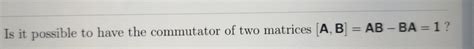 Solved Is It Possible To Have The Commutator Of Two Matrices Chegg
