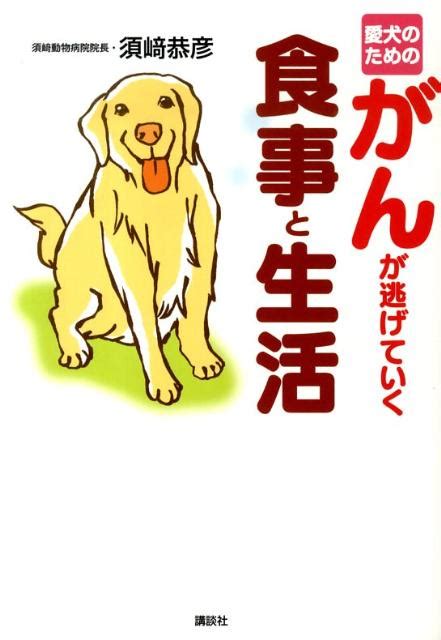 楽天ブックス 愛犬のためのがんが逃げていく食事と生活 須崎 恭彦 9784062155083 本