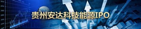 贵州安达科技能源IPO 专题频道 东方财富网