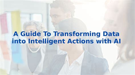 A Guide To Transforming Data Into Intelligent Actions With Ai