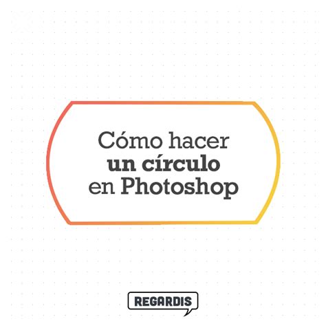 Cómo hacer un círculo en Photoshop Regardis
