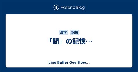 「間」の記憶… line buffer overflow…