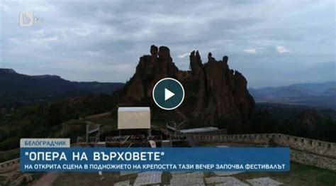 Софийска опера и балет Драма и блясък сред скалите на Белоградчик БТВ