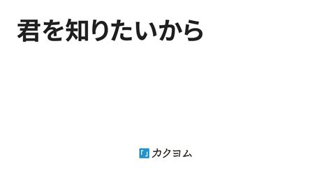 君を知りたいから（古 散太） カクヨム