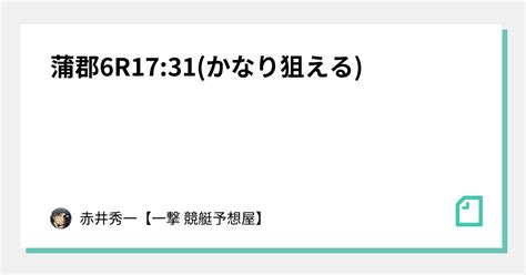 蒲郡6r1731かなり狙える｜赤井秀一🏆【一撃 競艇予想屋】｜note