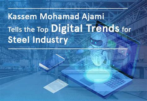 Kassem Mohamad Ajami Tells The Top Digital Trends For Steel Industry