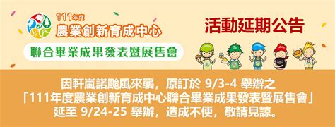 農業科技研究院 【111年度農業創新育成中心聯合畢業成果發表會暨展售會】 ️活動延期至924 25