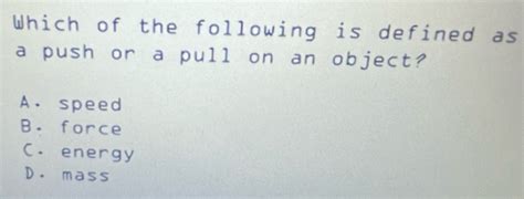 solved which of the following is defined as a push or a pull on an