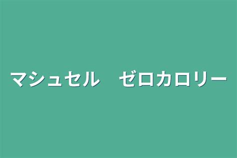 マシュセル ゼロカロリー 全1話 作者アテクシの連載小説 テラーノベル
