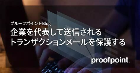 企業を代表して送信されるトランザクションメールを保護する Proofpoint Jp