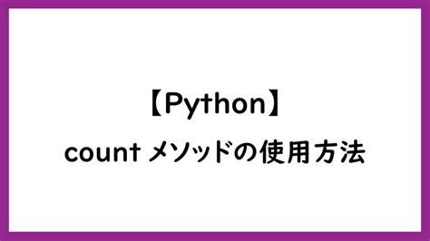 【python】countメソッドの使用方法 ペンちゃんとお勉強