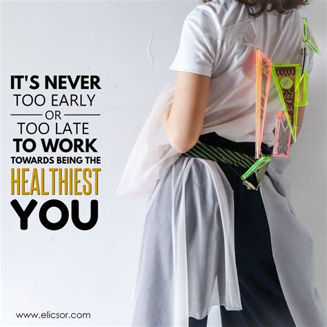 Its Never To Early Or Too Late To Work Towards Being The Healthiest