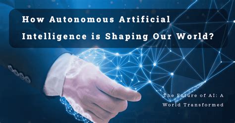 How Autonomous Artificial Intelligence Is Shaping Our Powerful World
