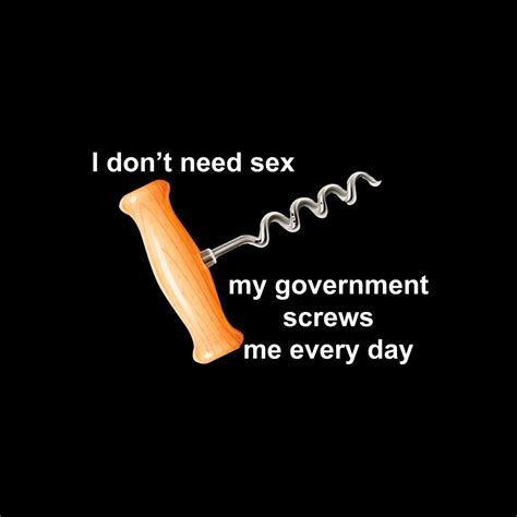 I Dont Need Sex My Government Screws Me Every Day Shirt Direct To