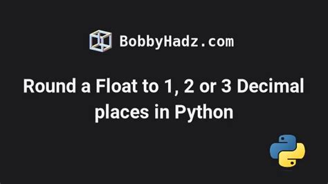 Round A Float To 1 2 Or 3 Decimal Places In Python Bobbyhadz