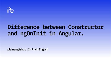 Difference Between Constructor And Ngoninit In Angular In Plain English