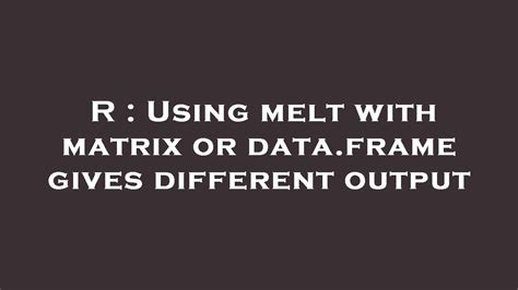 R Using Melt With Matrix Or Dataframe Gives Different Output Youtube
