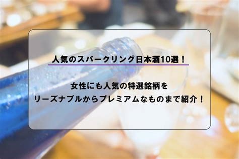 人気のスパークリング日本酒10選！女性にも人気の特選銘柄をリーズナブルからプレミアムなものまで紹介！ 今宵の酔