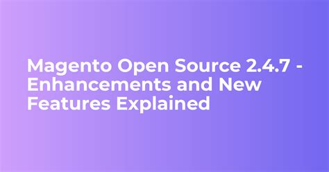 magento open source 2 4 7 new enhancements with features