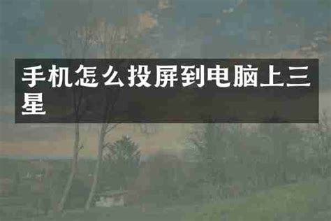 手机怎么投屏到电脑上三星 三星 通信手机 宝典百科