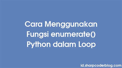 Cara Menggunakan Fungsi Enumerate Python Dalam Loop Sharp Coder Blog