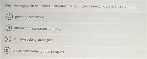 Solved When We Engage In Behaviors In An Effort To Be Judged