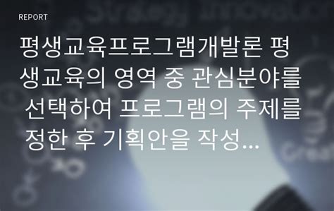 평생교육프로그램개발론 평생교육의 영역 중 관심분야를 선택하여 프로그램의 주제를 정한 후 기획안을 작성하시오 레포트