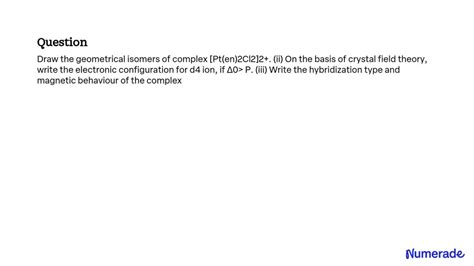 SOLVED Draw The Geometrical Isomers Of Complex Pt En Cl Ii On The Basis Of Crystal