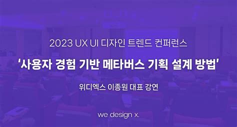 2023 Ux Ui 트렌드 컨퍼런스 위디엑스 이종원 대표 사용자 경험 디자인 기반 메타버스 기획 설계 방법 강연 — 위디엑스
