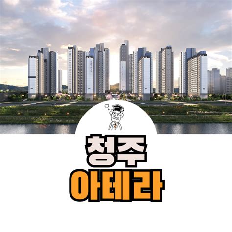 청주 테크노폴리스 아테라 청약ㅣ분양가ㅣ모델하우스 네이버 블로그