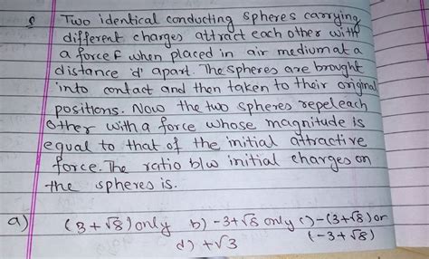 8 Two Identical Conducting Spheres Carrying Different Charges Attract Eac
