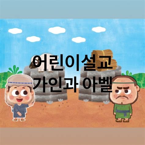 [영아부 유치부 설교] 가인과 아벨 진정한 예배 네이버 블로그