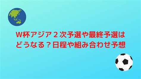 W杯アジア2次予選や最終予選はどうなる？日程や組み合わせ予想｜トレンドニュース速報