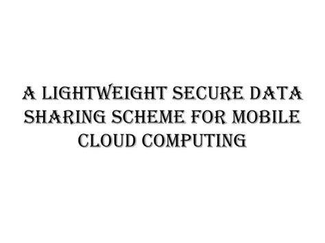A Lightweight Secure Data Sharing Scheme For Mobile Cloud Computingpptx
