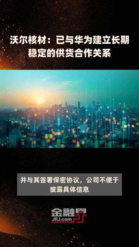 沃尔核材：已与华为建立长期稳定的供货合作关系快报凤凰网视频凤凰网