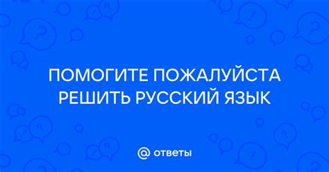 Ответы ПОМОГИТЕ ПОЖАЛУЙСТА РЕШИТЬ РУССКИЙ ЯЗЫК