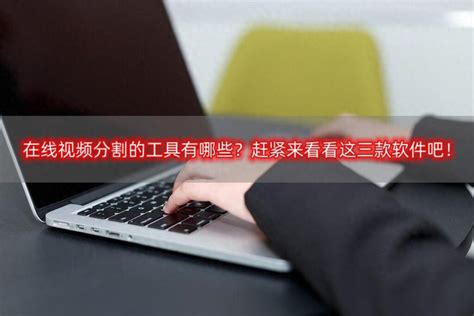 RMVB文件分割有什么工具实用的视频分割工具有什么 工作号