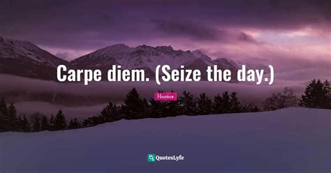 Carpe Diem Seize The Day Quote By Horace Quoteslyfe