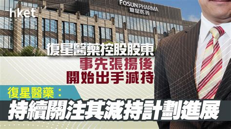 【復星系】復星醫藥控股股東事先張揚後開始出手減持 復星醫藥︰持續關注其減持計劃進展