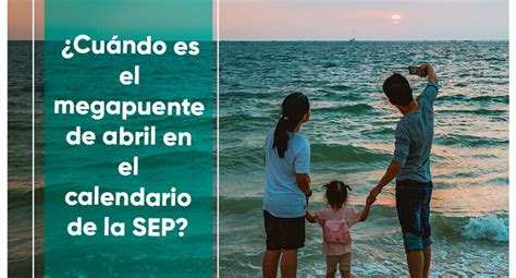 Megapuente De Abril 2023 ¿cuándo Es El Siguiente Fin De Semana Largo En El Calendario De La Sep