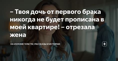 Твоя дочь от первого брака никогда не будет прописана в моей квартире отрезала жена На