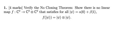 solved 1 [4 marks] verify the no cloning theorem show
