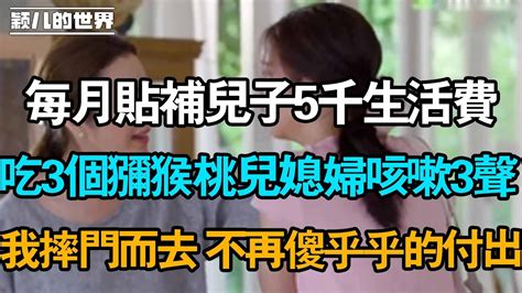 每月貼補兒子5千生活費，吃3個獼猴桃兒媳婦咳嗽3聲，我摔門而去 Youtube