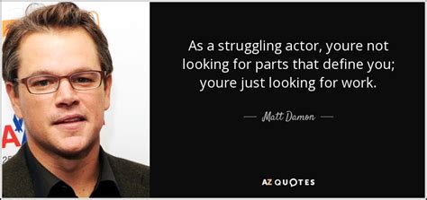 Matt Damon Quote As A Struggling Actor Youre Not Looking For Parts